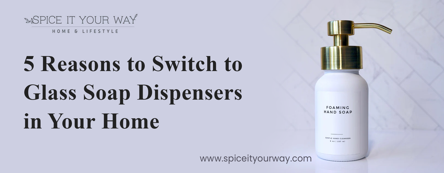 5 Reasons for Switching to Glass Soap Dispensers – Spice It Your Way